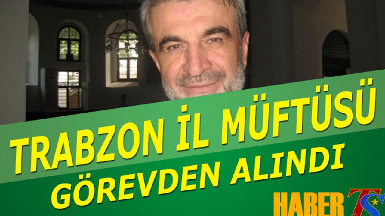 Trabzon İl Müftüsü Görevden Alındı - Trabzon Haber - Trabzonspor ...