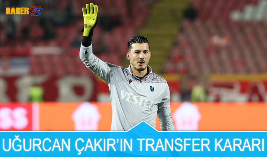 Uğurcan Çakır'ın Transfer Kararı - Trabzon Haber | Son Dakika ...